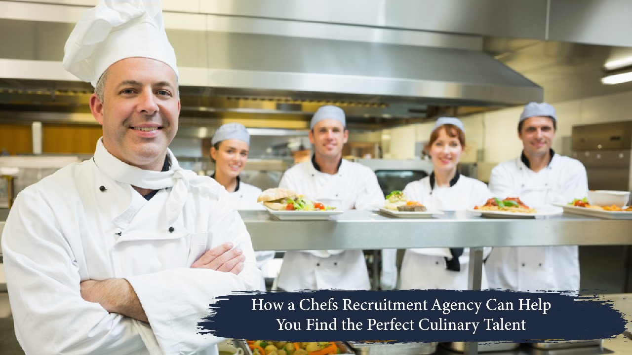 How a Chefs Recruitment Agency Can Help You Find the Perfect Culinary ...
